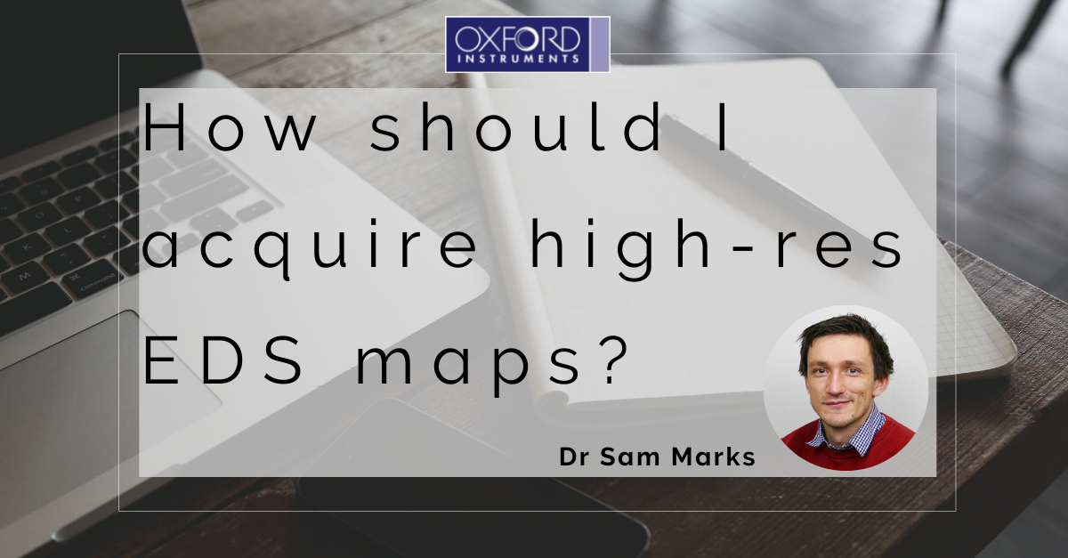 How should I acquire high-res EDS maps? - Oxford Instruments