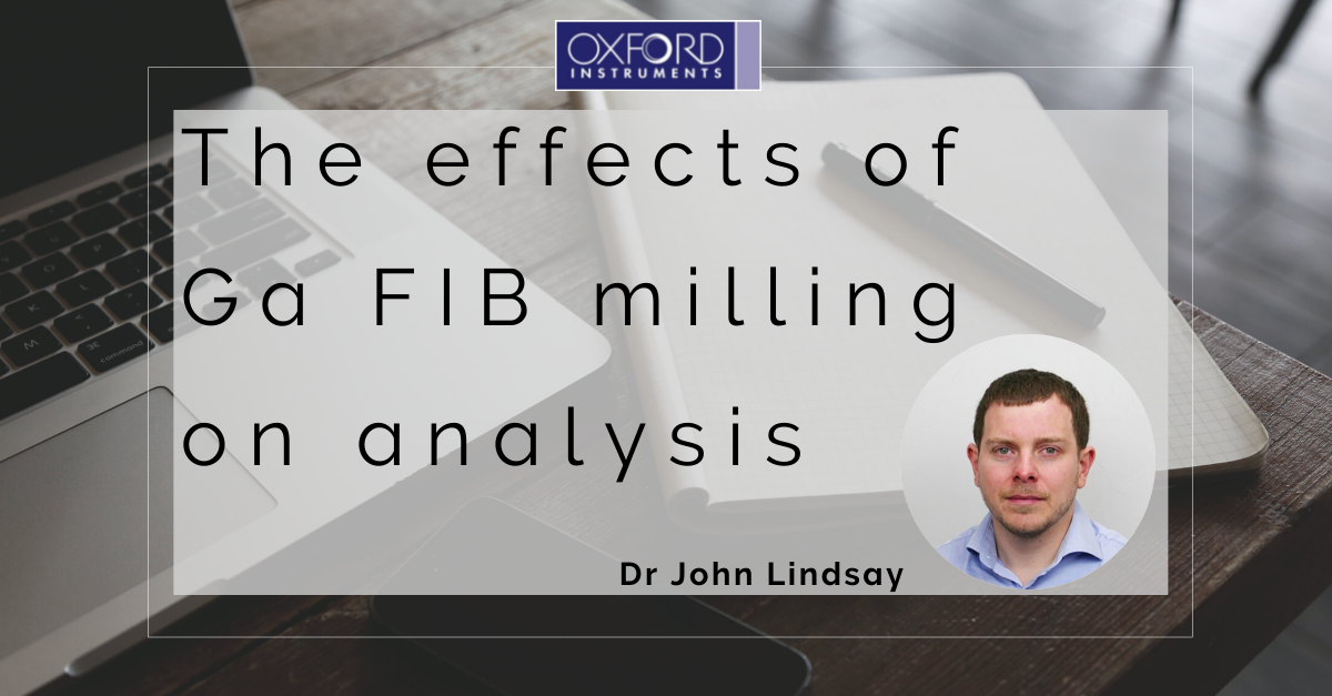 The effects of Ga FIB milling on analysis - Oxford Instruments