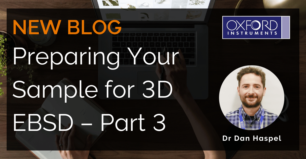 Preparing Your Sample for 3D EBSD – Part 3 - Oxford Instruments